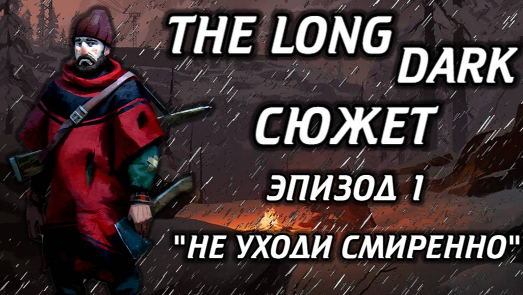 ВЕСЬ СЮЖЕТ THE LONG DARK ОТ А ДО Я ГЛАВА 1 НЕ УХОДИ СМИРЕННО!
