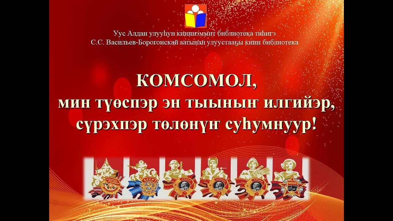 "Комсомол, мин түөспэр эн тыыныҥ илгийэр, сүрэхпэр төлөнүҥ суһумнуур!"