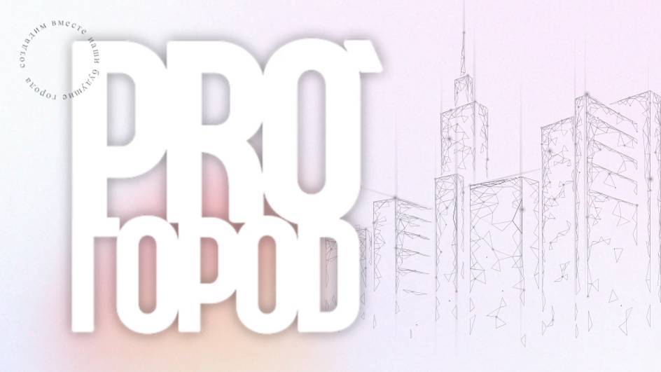 ✍ PRO ГОРОD 2025: стратегии развития городского пространства