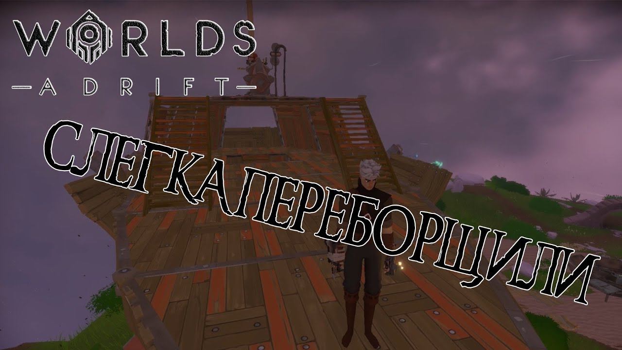 WORLDS ADRIFT #11: Слегка переборщили