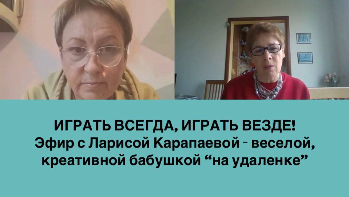 ИГРАТЬ ВЕЗДЕ, ИГРАТЬ ВСЕГДА! Эфир с Ларисой Карапаевой - веселой, креативной бабушкой _на удаленке_