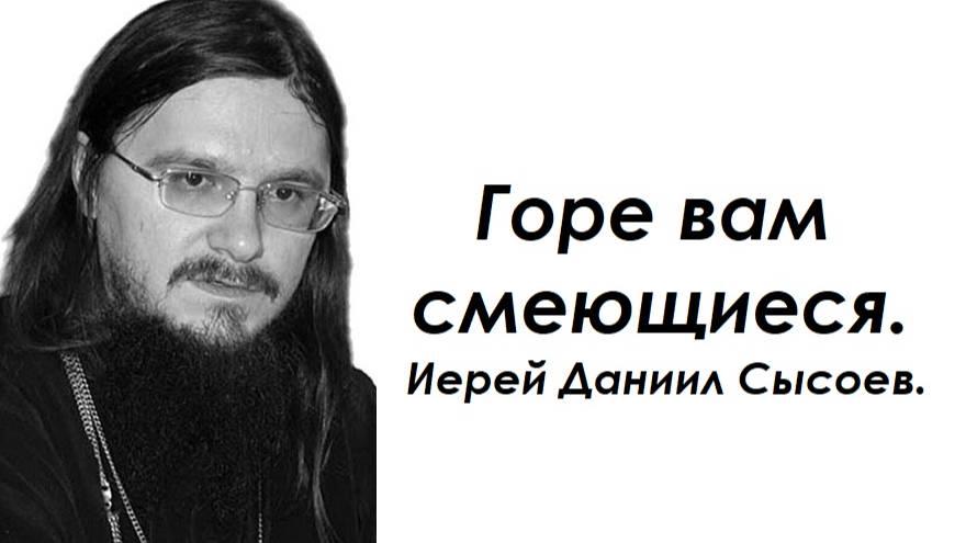 Горе вам смеющиеся. Иерей Даниил Сысоев.