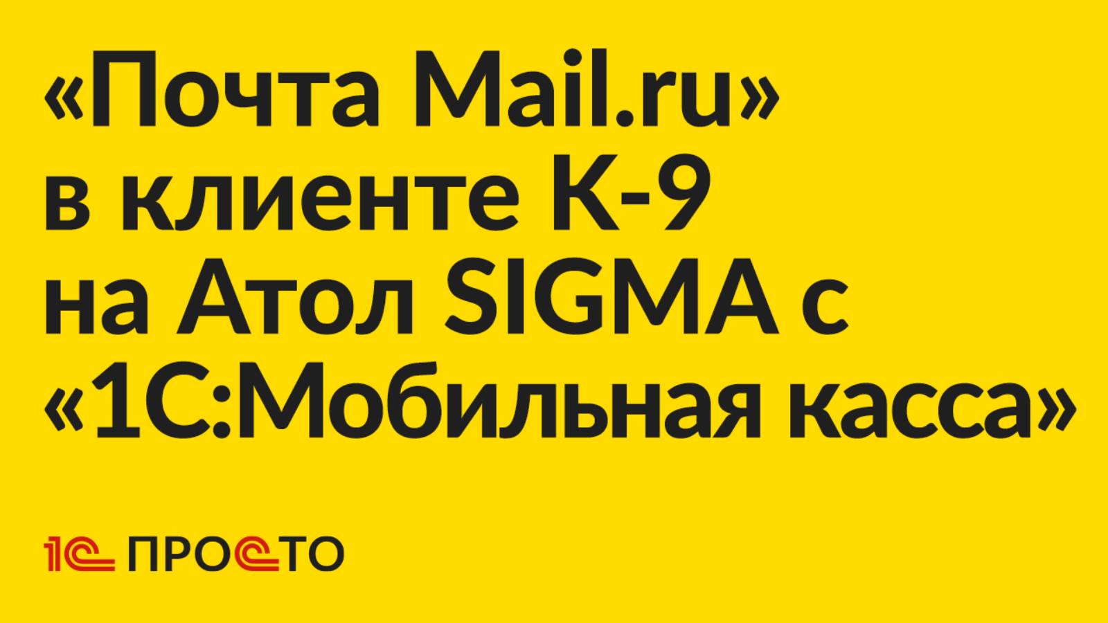 Инструкция по настройке «Почты Mail.ru» в клиенте K-9 на Атол SIGMA с «1С:Мобильная касса»