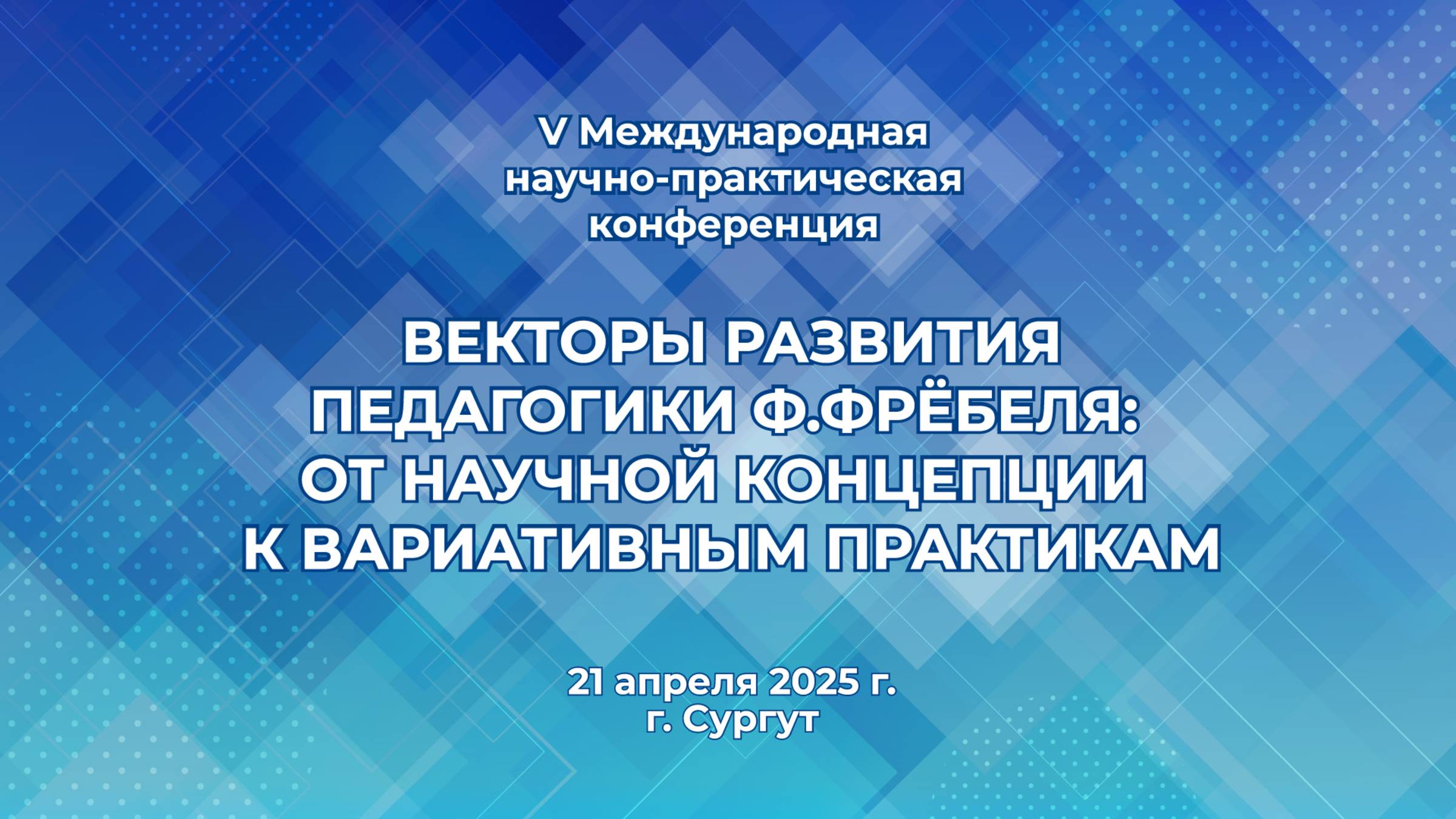 V Международная научно-практическая конференция Фрёбеля-конференция 21.04.2025 г.
