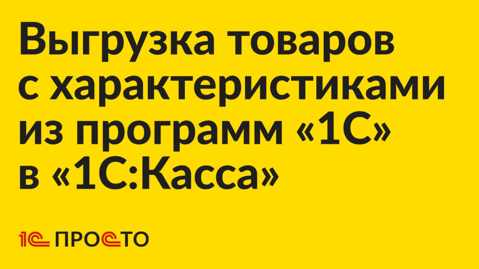 Инструкция по настройке выгрузки товаров с характеристиками из старшей программы «1С» в «1С:Касса»
