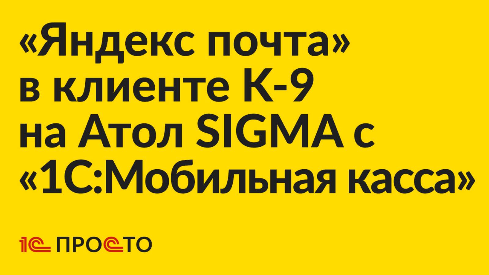 Инструкция по настройке «Яндекс почты» в клиенте K-9 на Атол SIGMA с «1С:Мобильная касса»