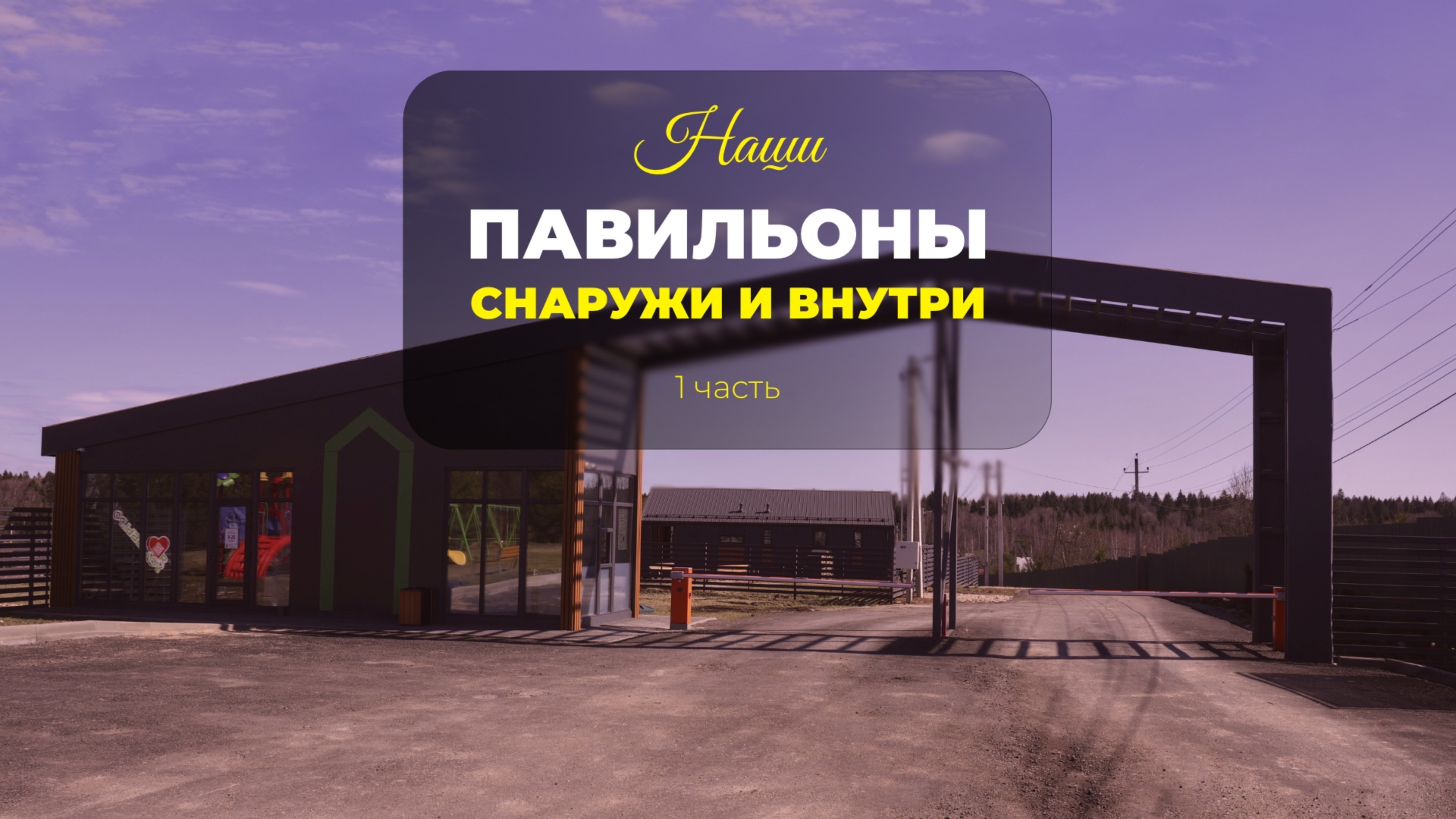 НАШИ ПАВИЛЬОНЫ: СНАРУЖИ И ВНУТРИ | 1 ЧАСТЬ
