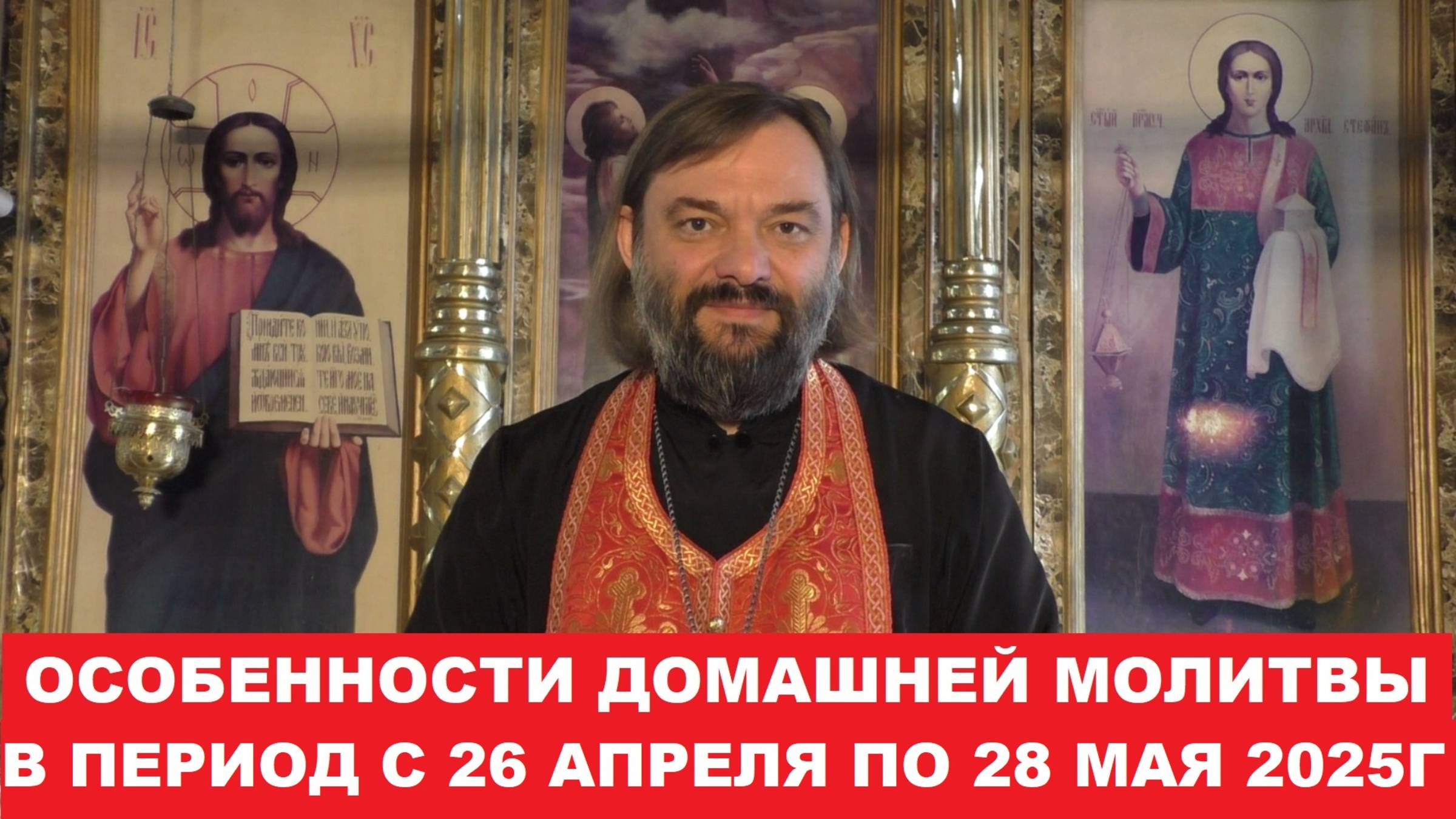 Особенности домашней молитвы в период с 26.04.25г. по 28.05.25г. Священник Валерий Сосковец