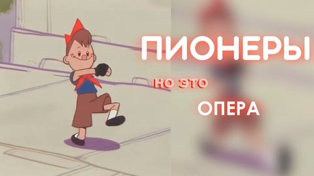 ПИОНЕРЫ, но это ОПЕРА
