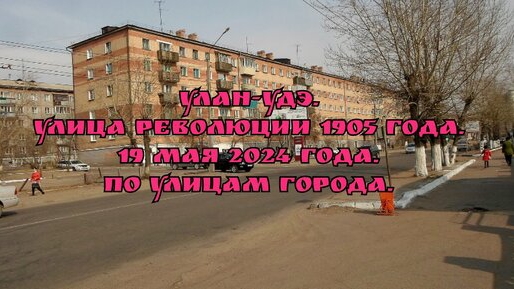 Улан-Удэ. По улицам города. 19 мая 2024 года . Улица Революции 1905 года.