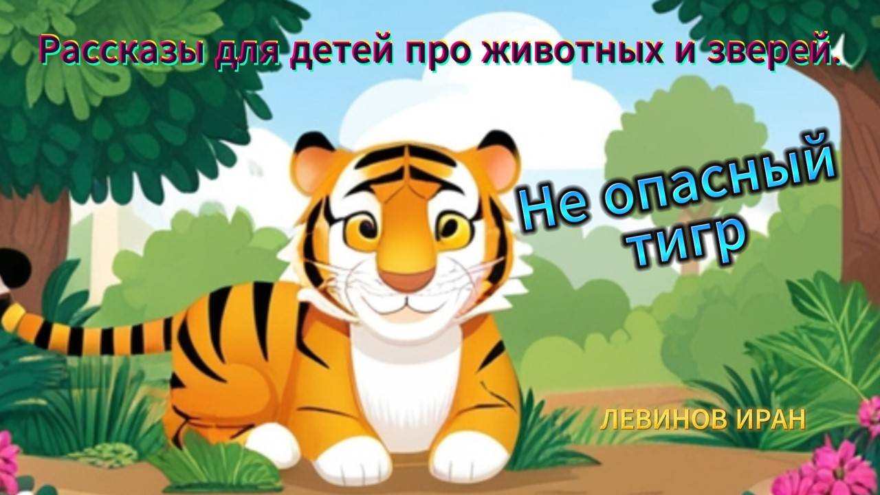 Не опасный тигр. Нежно, красиво, картинки. Рассказы для детей про животных и зверей. Левинов Иран