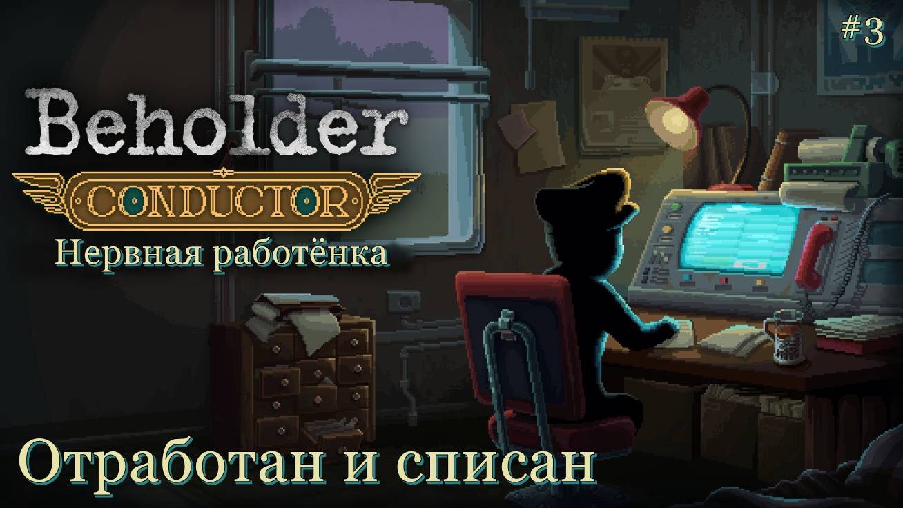 Нервная работёнка. Отработан и списан. #3 Beholder: Conductor