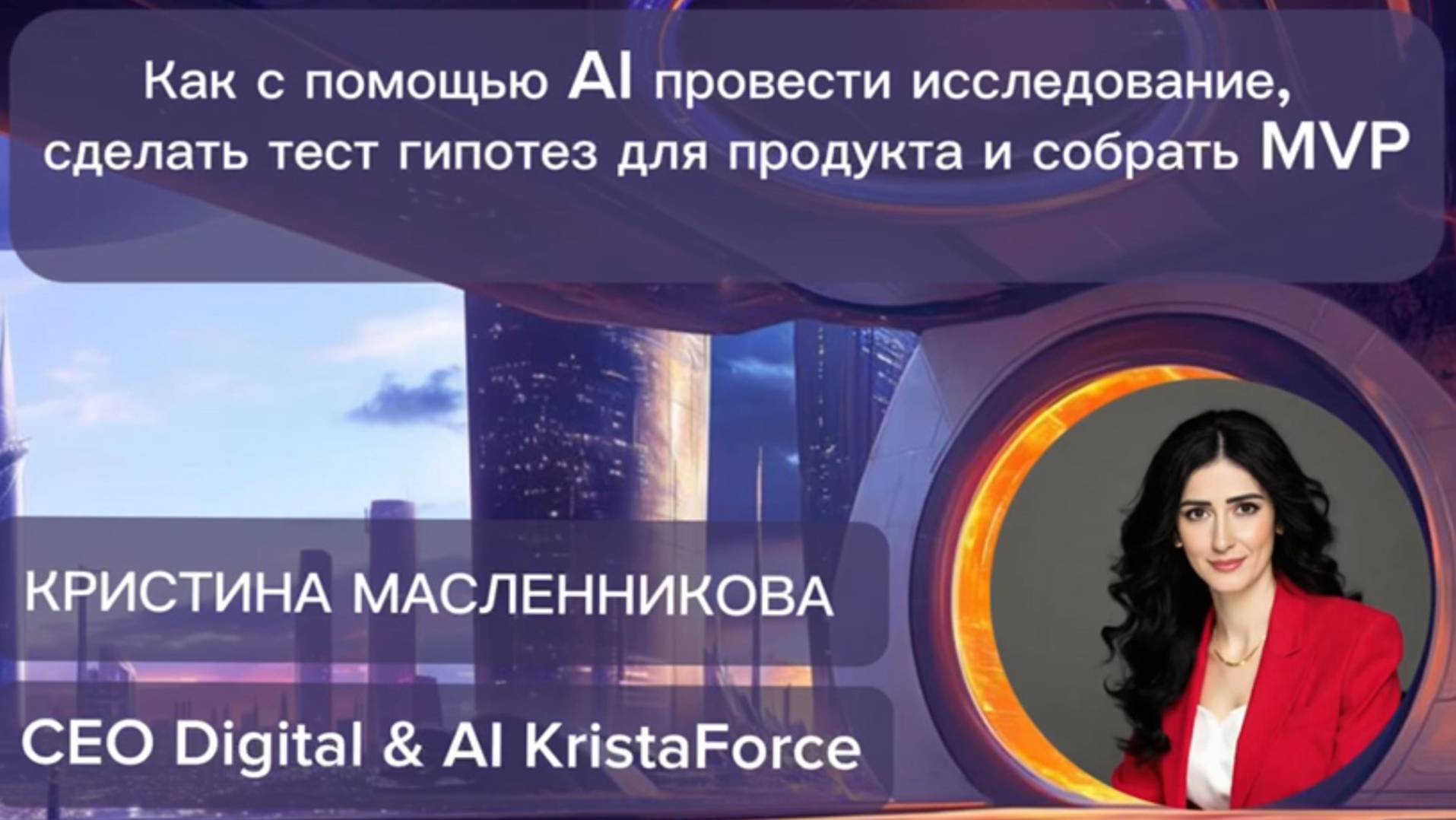 Кристина Масленникова «Как с помощью AI провести исследование, сделать тест гипотез и собрать MVP»