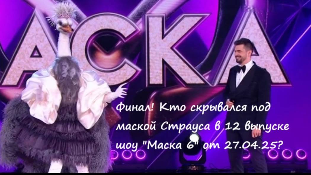 Финал! Кто скрывался под маской Страуса (12 выпуск шоу "Маска 6" на НТВ от 27.04.25)?