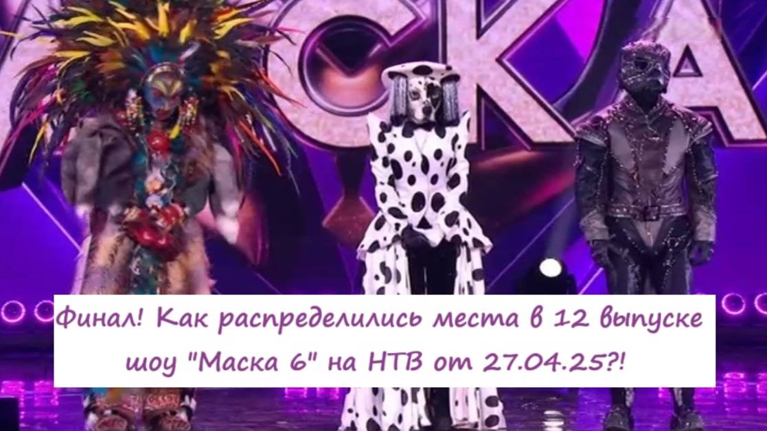 Финал! Как распределились места в 12 выпуске шоу "Маска 6" на НТВ от 27.04.25?