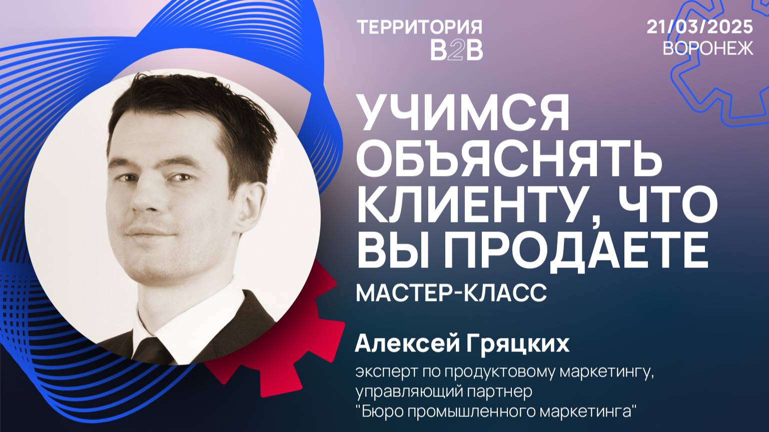 МАСТЕР-КЛАСС: УЧИМСЯ ОБЪЯСНЯТЬ КЛИЕНТУ, ЧТО ВЫ ПРОДАЕТЕ. Алексей Гряцких.