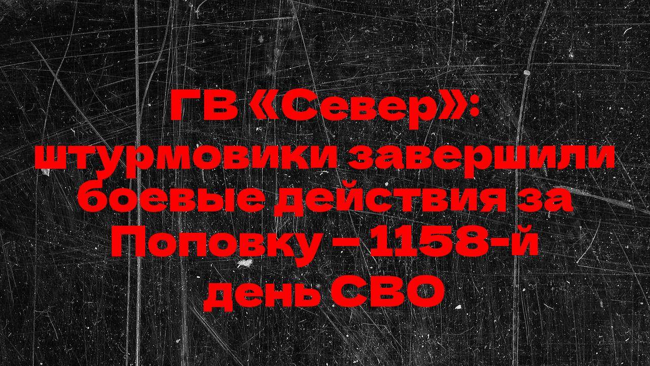 ГВ «Север»: штурмовики завершили боевые действия за Поповку — 1158-й день СВО