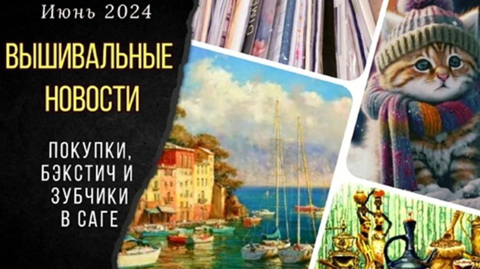 Вышивальные новости_Июнь 2024_Новые наборы_Бэкстич и зубчики в Саге_Обо всем понемногу