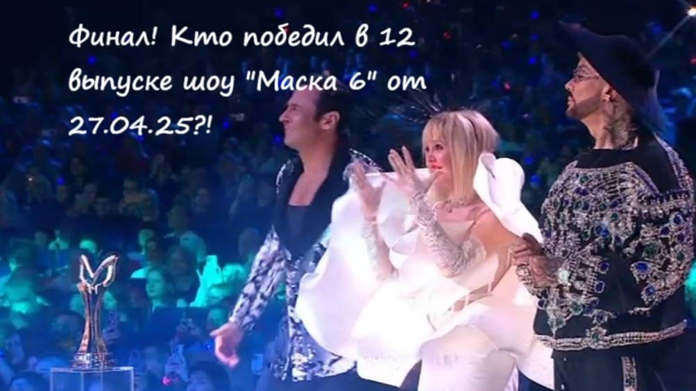 Финал! Кто победил, занял первое место в 12 выпуске шоу "Маска 6" от 27.04.25?