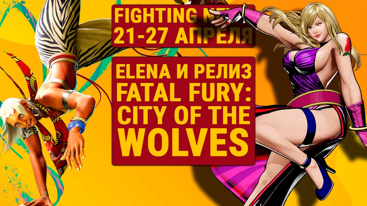 Elena и Релиз Fatal Fury: City of the Wolves. Новости Файтингов 21-27 апреля