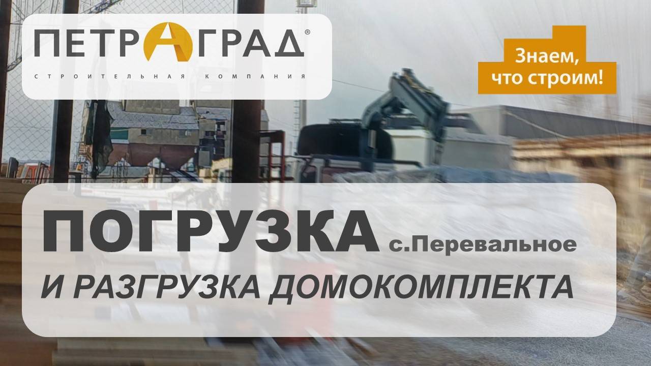 ПОГРУЗКА - РАЗГРУЗКА ДОМОКОМПЛЕКТА, с. Перевальное. Строительная Компания «ПетрАград»