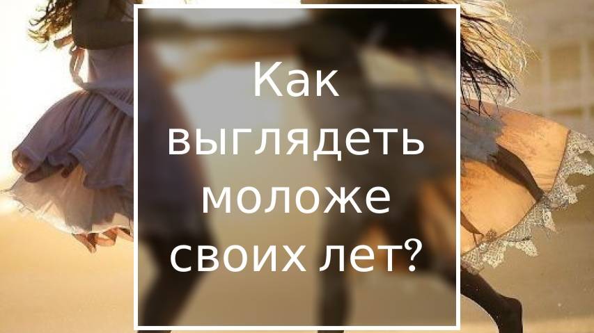 Как выглядеть моложе своих лет?#омоложение
