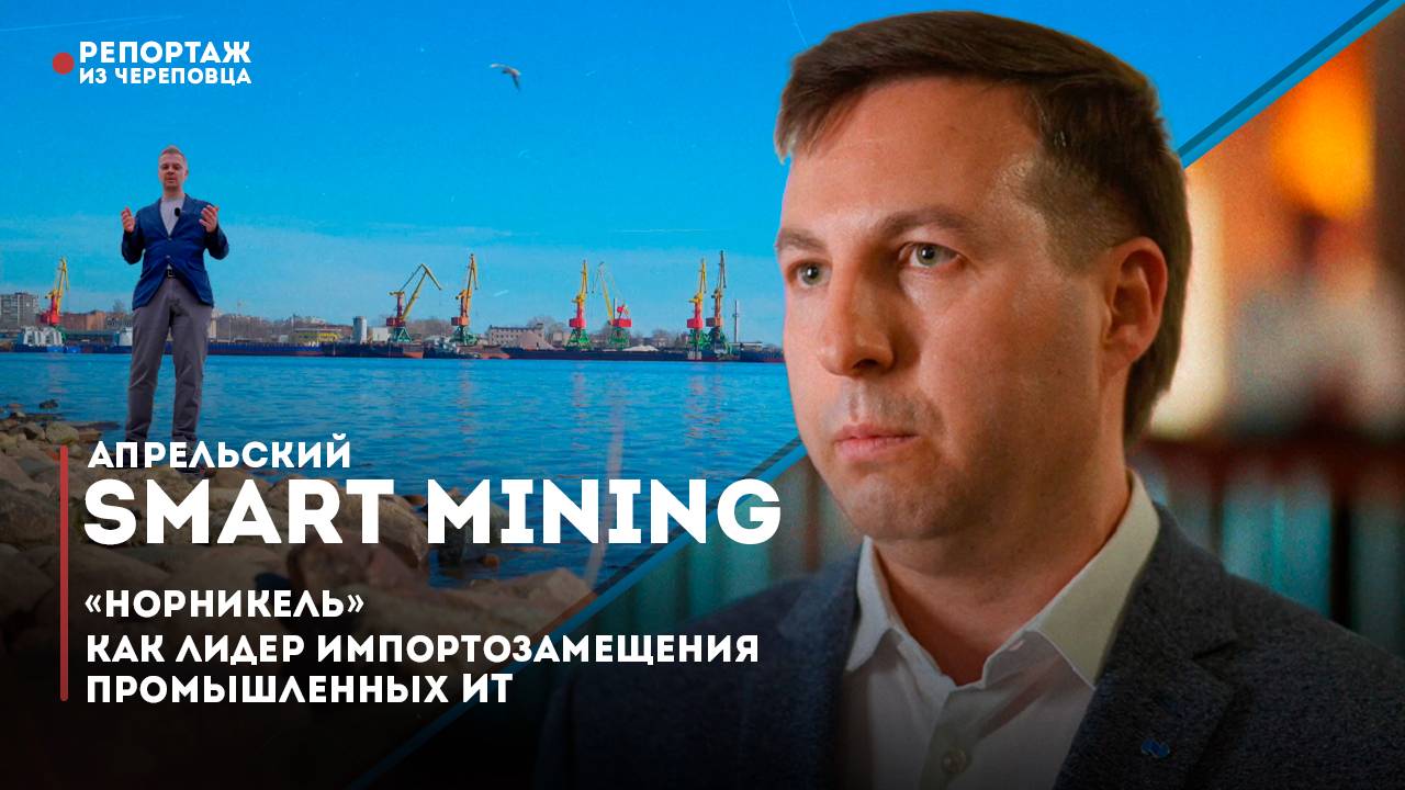 «Норникель» как лидер импортозамещения промышленных ИТ, апрельский Smart Mining 2025 в Череповце