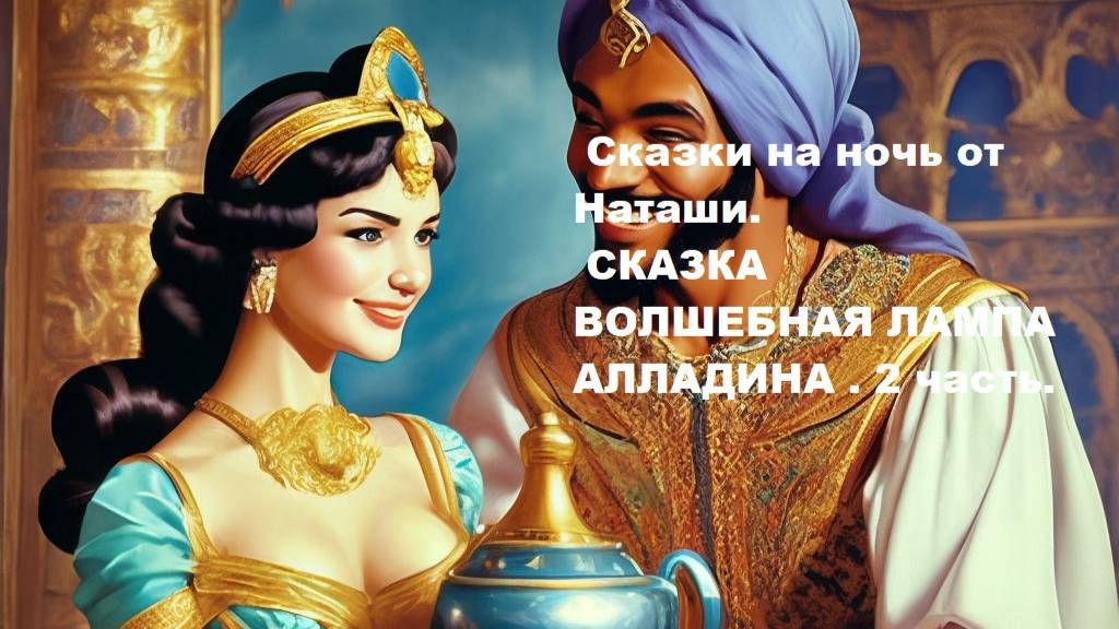 Сказки на ночь от Наташи. Сказка Волшебная лампа Алладина. 2 часть.