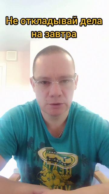 не откладывайте лела на завтра