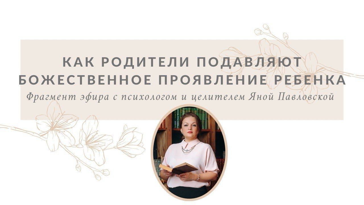 Как родители подавляют божественное проявление ребенка | Яна Павловская