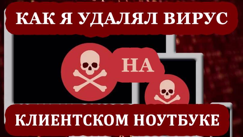 Как я удалял вирус на клиентском ноутбуке