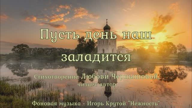 Пусть день наш заладится. Любовь Чернышова -  стихи и монтаж, читант автор. Фон - муз. Игоря Крутого
