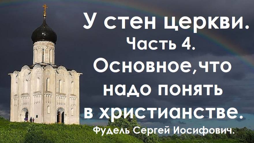 Основное, что надо понять и принять в христианстве. У стен церкви.  Часть 4. С.И. Фудель.