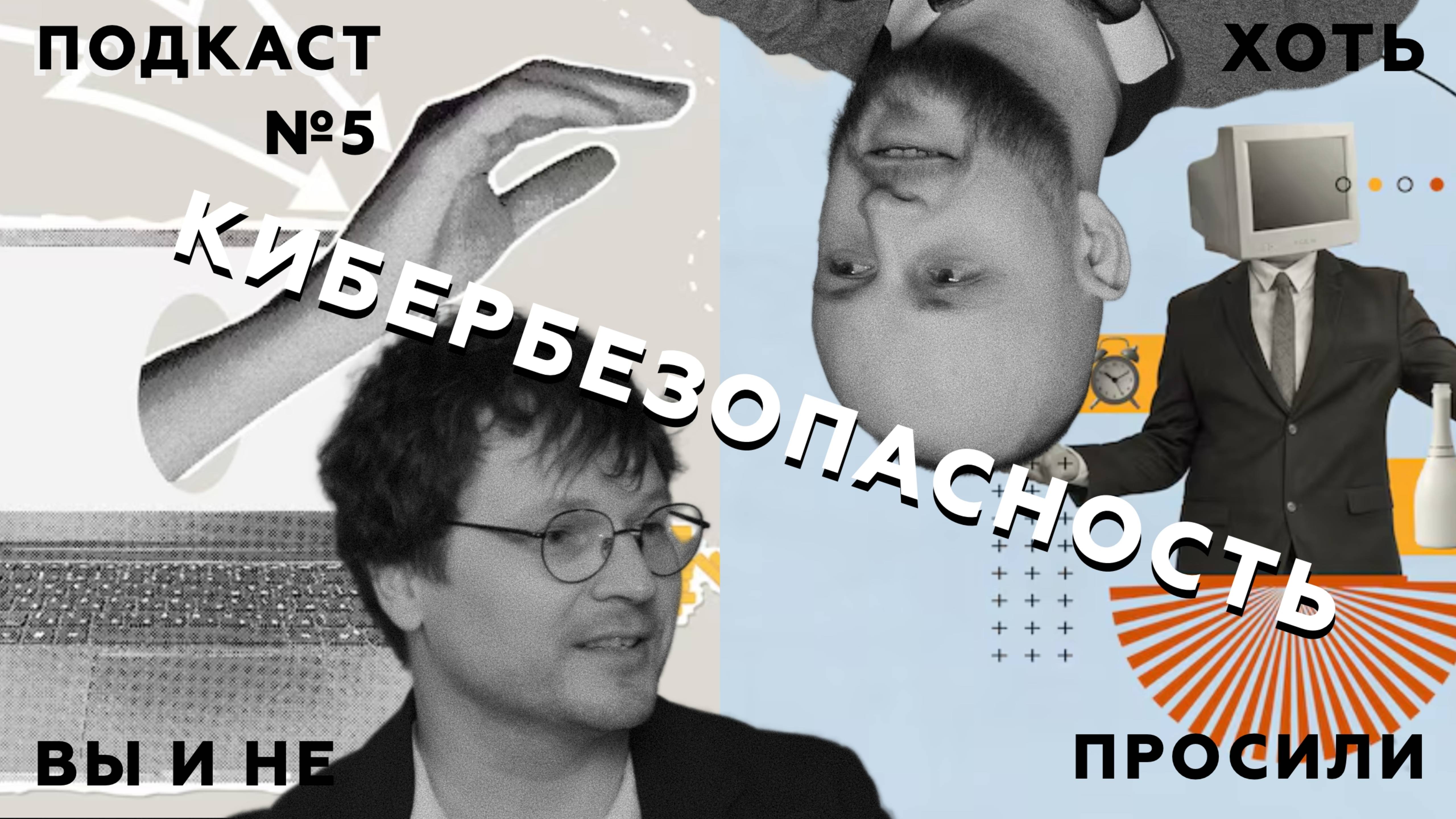Кибербезопасность - секретов больше нет || "Хоть вы и не просили" - Подкаст №5