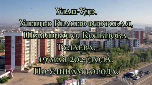 Улан-Удэ. Улицы: Краснофлотская, Шумяцкого, Кольцова, Тулаева. 19 мая 2024 года. По улицам города.