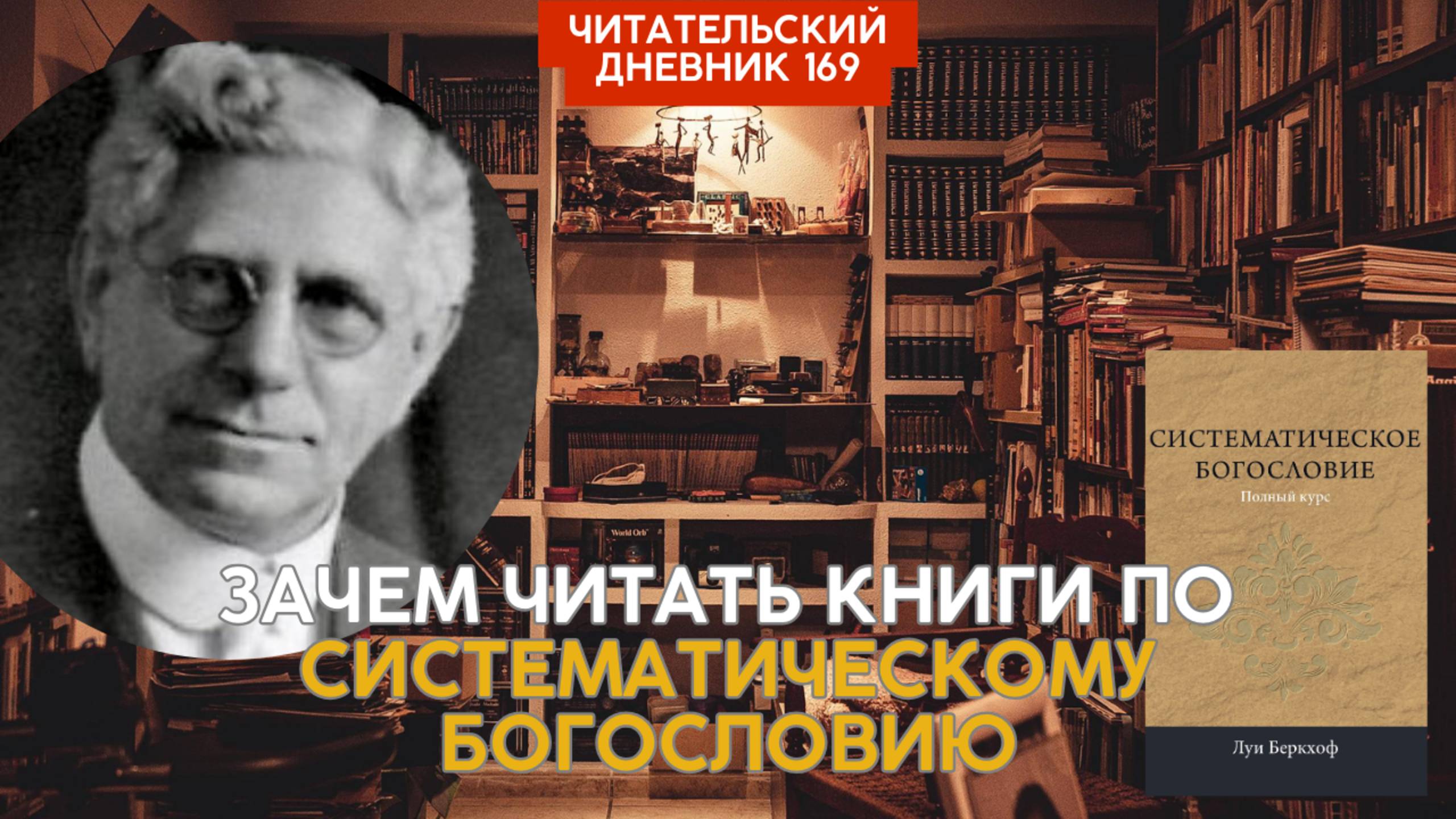 ЗАЧЕМ ЧИТАТЬ КНИГИ ПО СИСТЕМАТИЧЕСКОМУ БОГОСЛОВИЮ. Луи Беркхоф. Систематическое богословие // ЧД 169