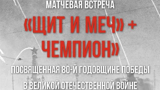 Матчевая встреча "Щит и Меч" + Чемпион, посвященная 80-й годовщине победы в Великой Отечественной Во