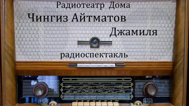 Джамиля.  Чингиз Айтматов.  Радиоспектакль 1960год.
