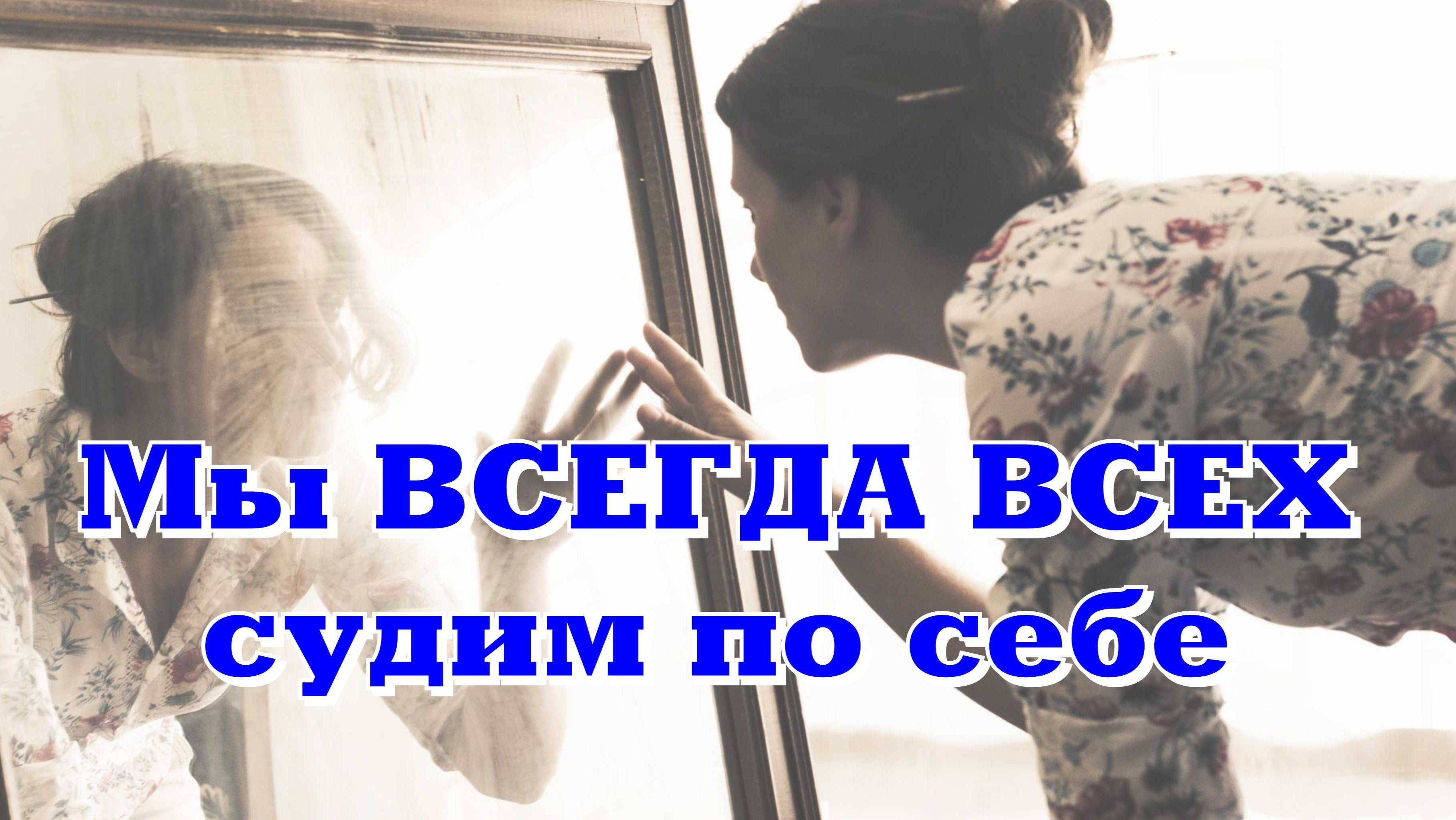 НАШ УМ ВСЕГДА всё судит ПО СЕБЕ