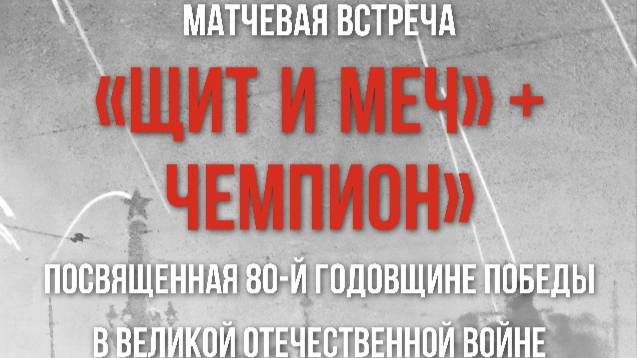 Матчевая встреча "Щит и Меч" + Чемпион, посвященная 80-й годовщине победы в ВОВ
