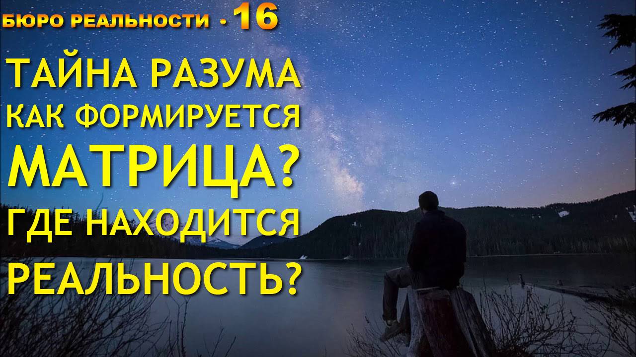 16. Тайна разума. Как формируется матрица? Где находится реальность?