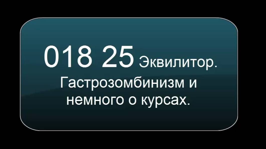 018 25 Эквилитор.  Гастрозомбинизм и немного о курсах