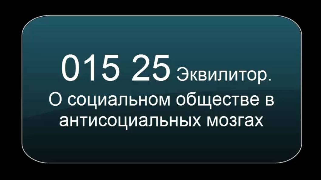 015 25 Эквилитор. О социальном обществе в антисоциальных мозгах