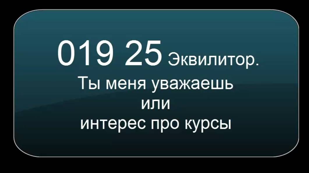 019 25 Эквилитор. Ты меня уважаешь или интерес про курсы