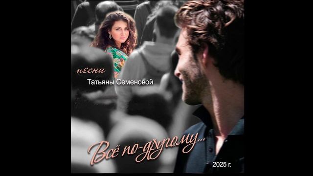 ВСЁ  ПО-ДРУГОМУ ( авторская Татьяны Семеновой)