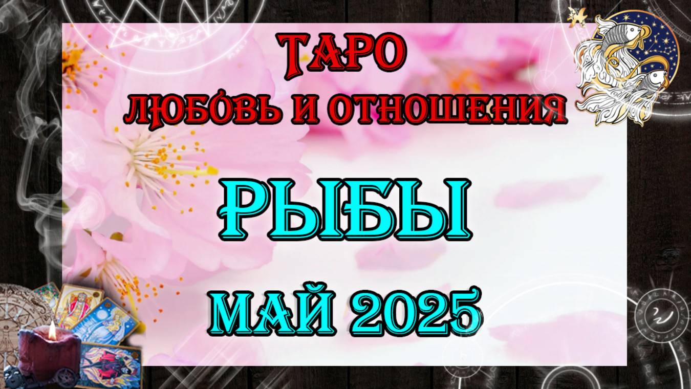 Таро-прогноз РЫБЫ ♓ | Любовь и Отношения 💖 | МАЙ 2025 год