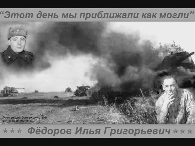 ЭТОТ ДЕНЬ МЫ ПРИБЛИЖАЛИ КАК МОГЛИ - Фёдоров Илья Григорьевич