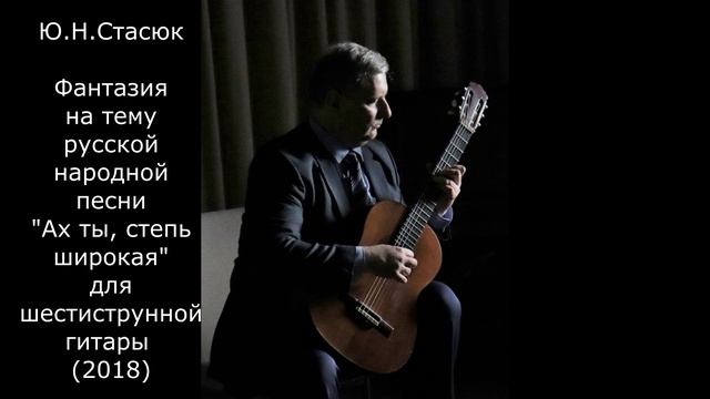 Ю.Н.Стасюк "Фантазия" на тему русской народной песни "Ах ты, степь широкая" для гитары (2018)