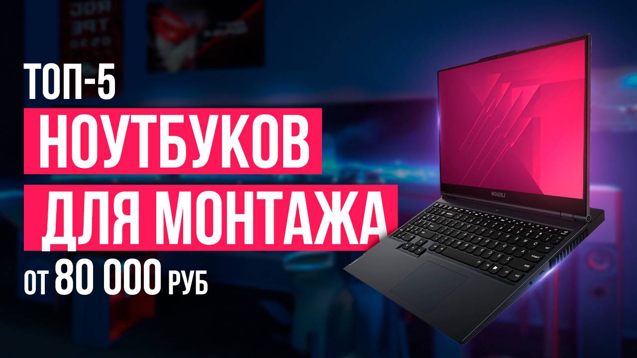 ТОП-5 ноутбуков для видеомонтажа от 80 000 рублей. Какой ноутбук для монтажа выбрать?