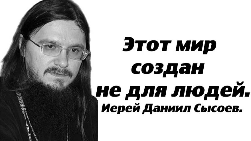 Этот мир создан не для людей. Иерей Даниил Сысоев.